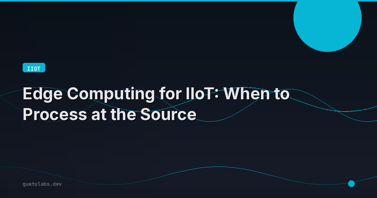 Edge Computing for IIoT: When to Process at the Source — Guatu Labs Dev